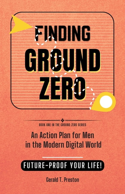 Ground Zero Finding Ground Zero: An Action Plan for Men in the Modern ...