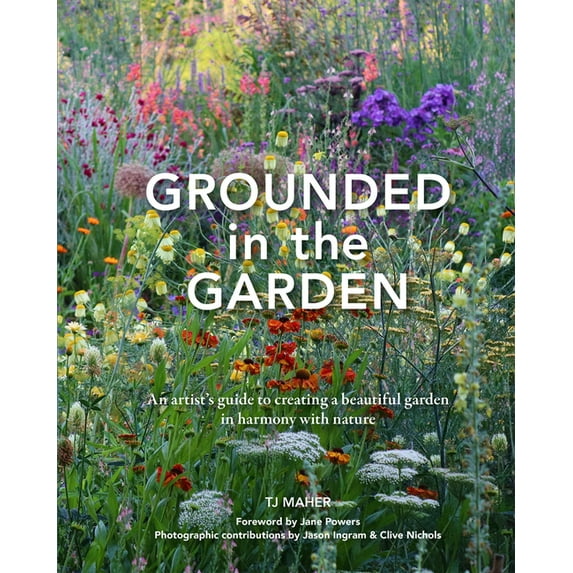 Grounded in the Garden: An Artist's Guide to Creating a Beautiful Garden in Harmony with Nature ...
