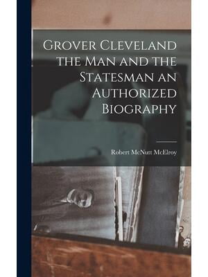 Grover Cleveland the Man and the Statesman an Authorized Biography ...