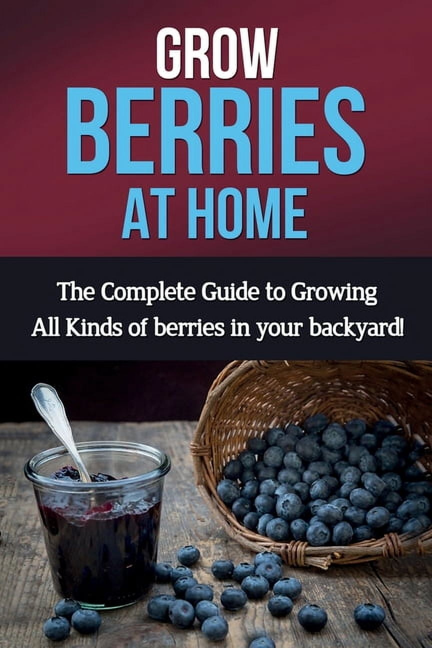 Grow Berries At Home: The complete guide to growing all kinds of ...
