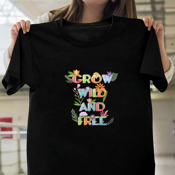 Grow Wild And Free Funny Inspirational Motivational Quote H29117 Unisex ...