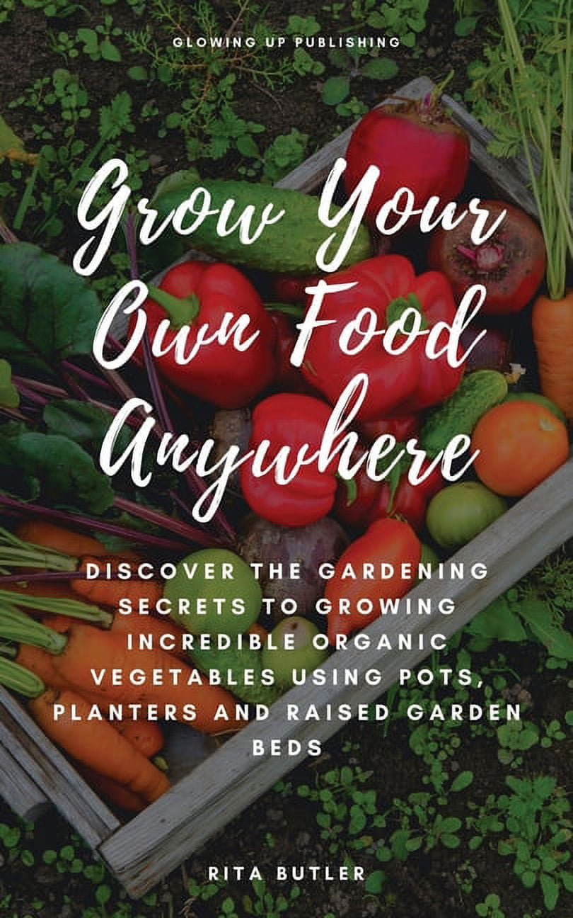 Grow Your Own Food Anywhere: Discover the Gardening Secrets to Growing ...