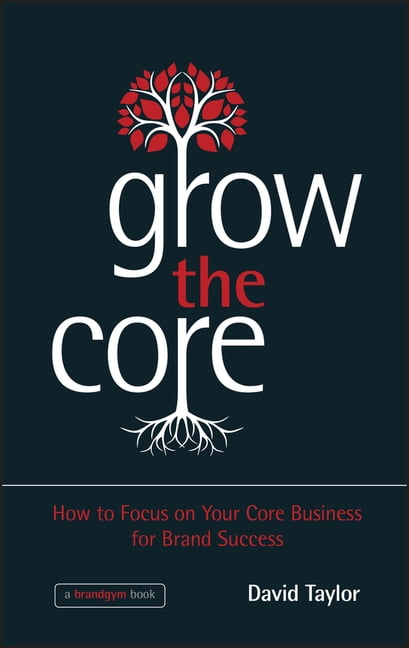 Grow the Core: How to Focus on Your Core Business for Brand Success ...
