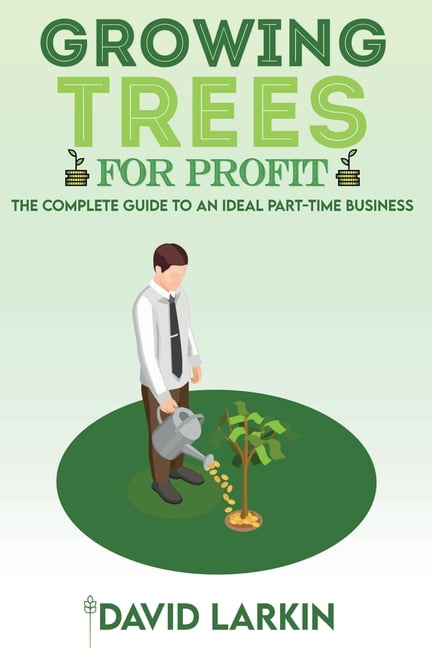 Growing Trees for Profit: The Complete Guide to an Ideal Part-Time ...