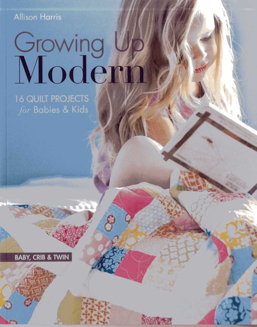 Growing Up Modern: 16 Quilt Projects for Babies & Kids, (Paperback ...