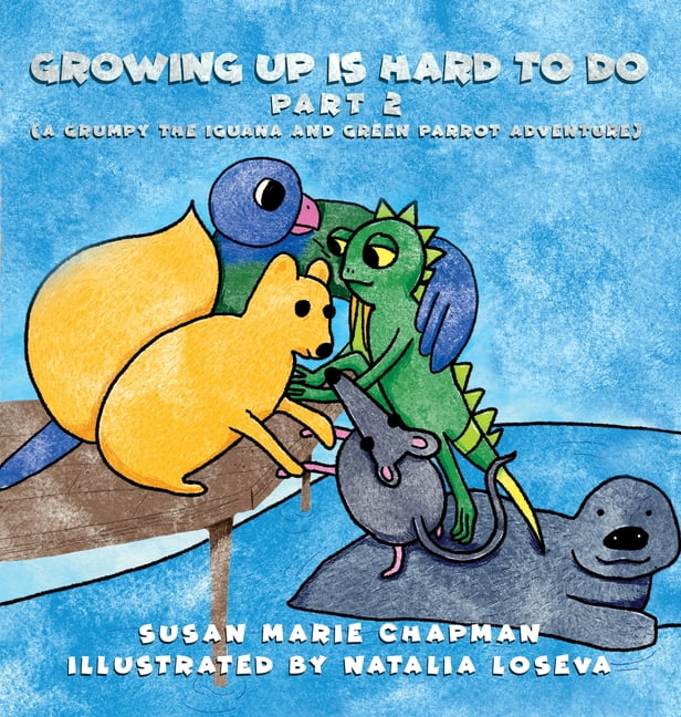 Grumpy the Iguana and Green Parrot Adventures: Growing Up Is Hard To Do Part 2 (Hardcover ...