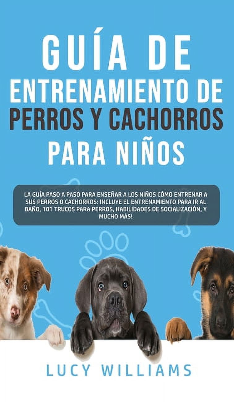 Guía de Entrenamiento de Perros y Cachorros Para Niños: La Guía Paso a Paso para Enseñar a los ...