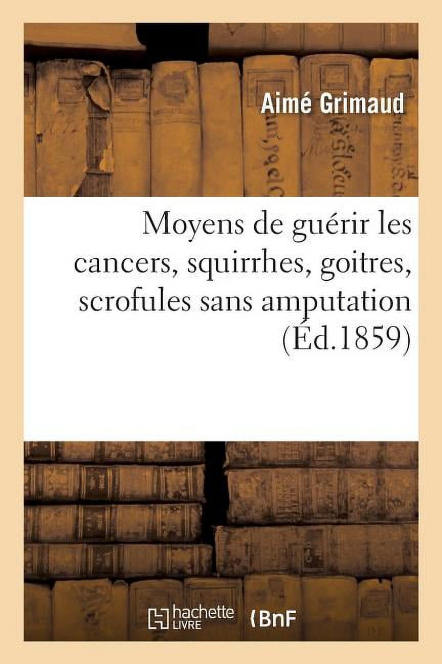 Guerir Les Cancers, Squirrhes, Goitres, Scrofules, Sans Amputation, Par ...