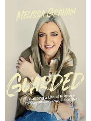 Guarded : Building a Life of Purpose by Stewarding Your Heart Well ...