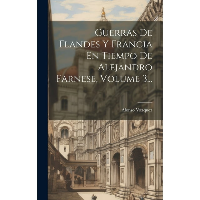 Guerras De Flandes Y Francia En Tiempo De Alejandro Farnese, Volume 3 ...