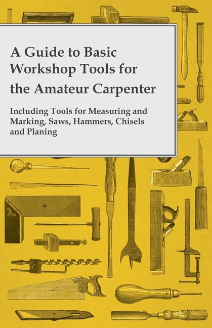 A Guide to Basic Workshop Tools for the Amateur Carpenter - Including ...