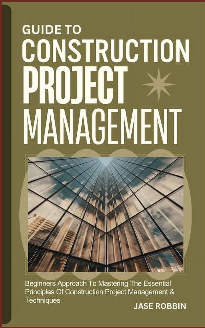 Guide to Construction Project Management: Beginners Approach To Mastering The Essential ...