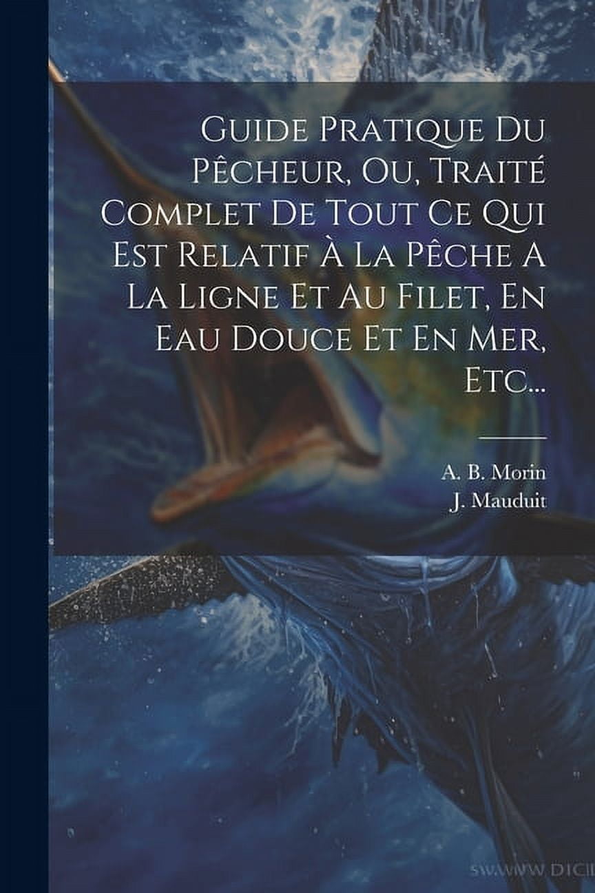 Guide Pratique Du Pêcheur, Ou, Traité Complet De Tout Ce Qui Est Relatif À La Pêche A La Ligne ...