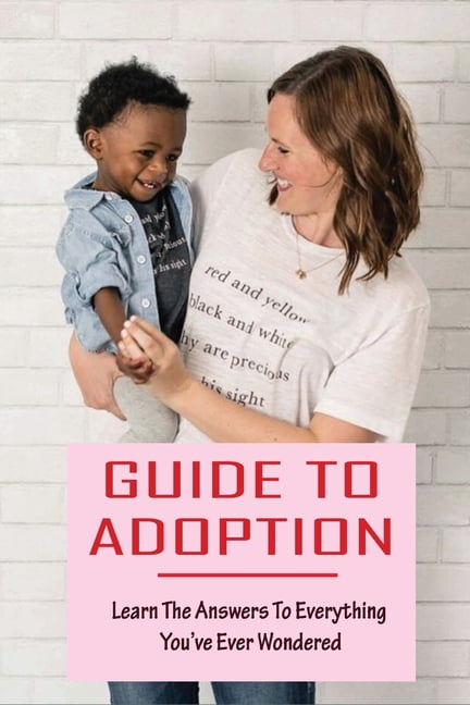 Guide To Adoption: Learn The Answers To Everything You've Ever Wondered ...