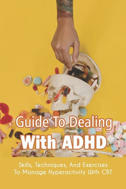 Guide To Dealing With ADHD: Skills, Techniques, And Exercises To Manage ...