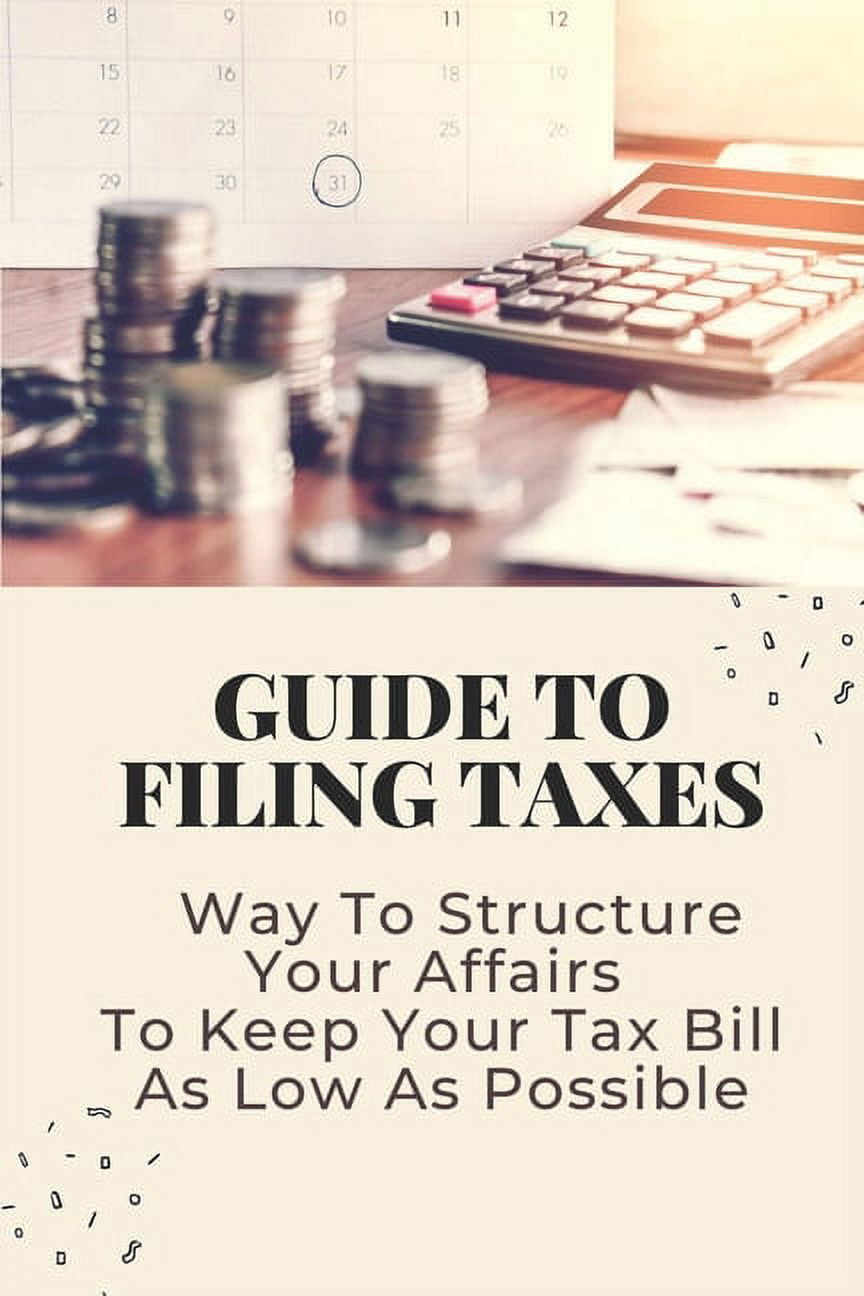 Guide To Filing Taxes: Way To Structure Your Affairs To Keep Your Tax ...