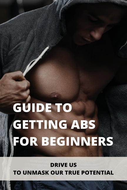 Guide To Getting Abs For Beginners : Drive Us To Unmask Our True ...