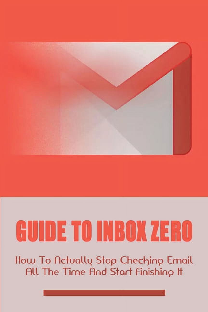 Guide To Inbox Zero: How To Actually Stop Checking Email All The Time ...