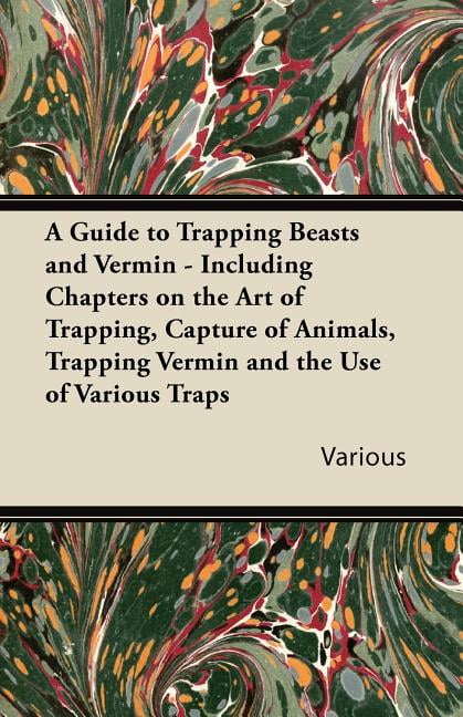 A Guide to Trapping Beasts and Vermin - Including Chapters on the Art ...