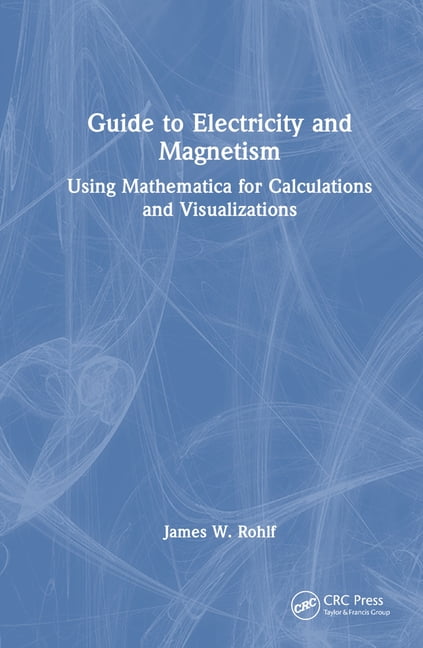 Guide to Electricity and Magnetism: Using Mathematica for Calculations and Visualizations ...