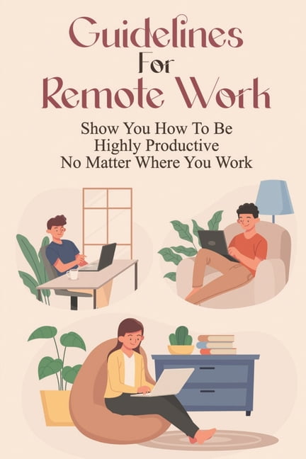 Guidelines For Remote Work: Show You How To Be Highly Productive No ...