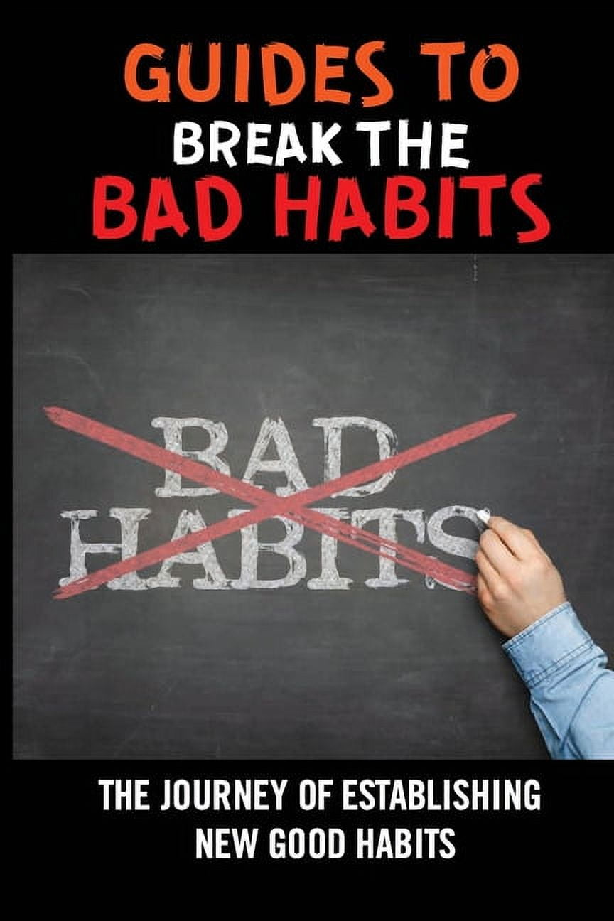 Guides To Break The Bad Habits: The Journey Of Establishing New Good ...