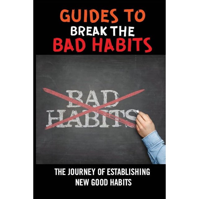 Guides To Break The Bad Habits: The Journey Of Establishing New Good ...