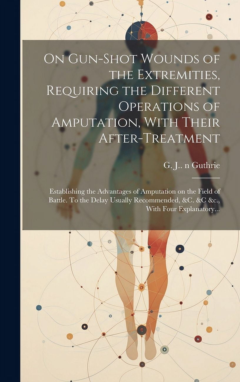 On Gun-shot Wounds of the Extremities, Requiring the Different ...