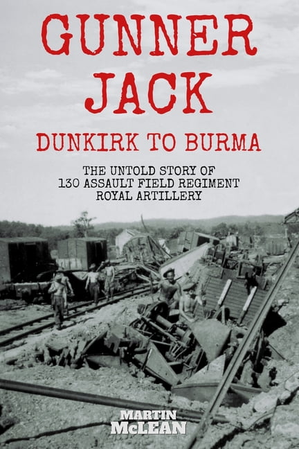 Gunner Jack Dunkirk to Burma: The Untold Story of 130 Assault Field ...
