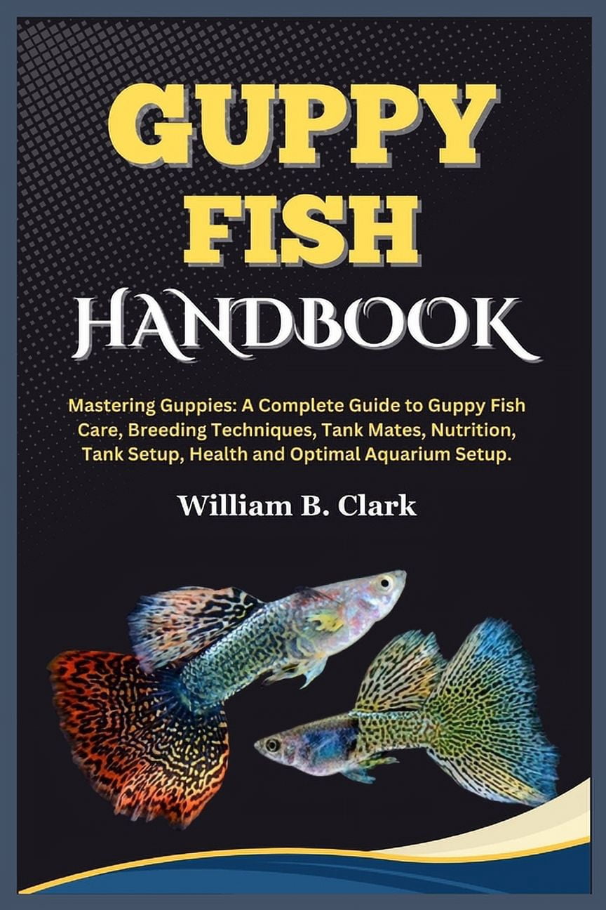 Guppy Fish Handbook: Mastering Guppies: A Complete Guide to Guppy Fish Care, Breeding Techniques ...