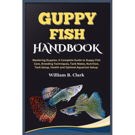 Guppy Fish Handbook: Mastering Guppies: A Complete Guide to Guppy Fish ...