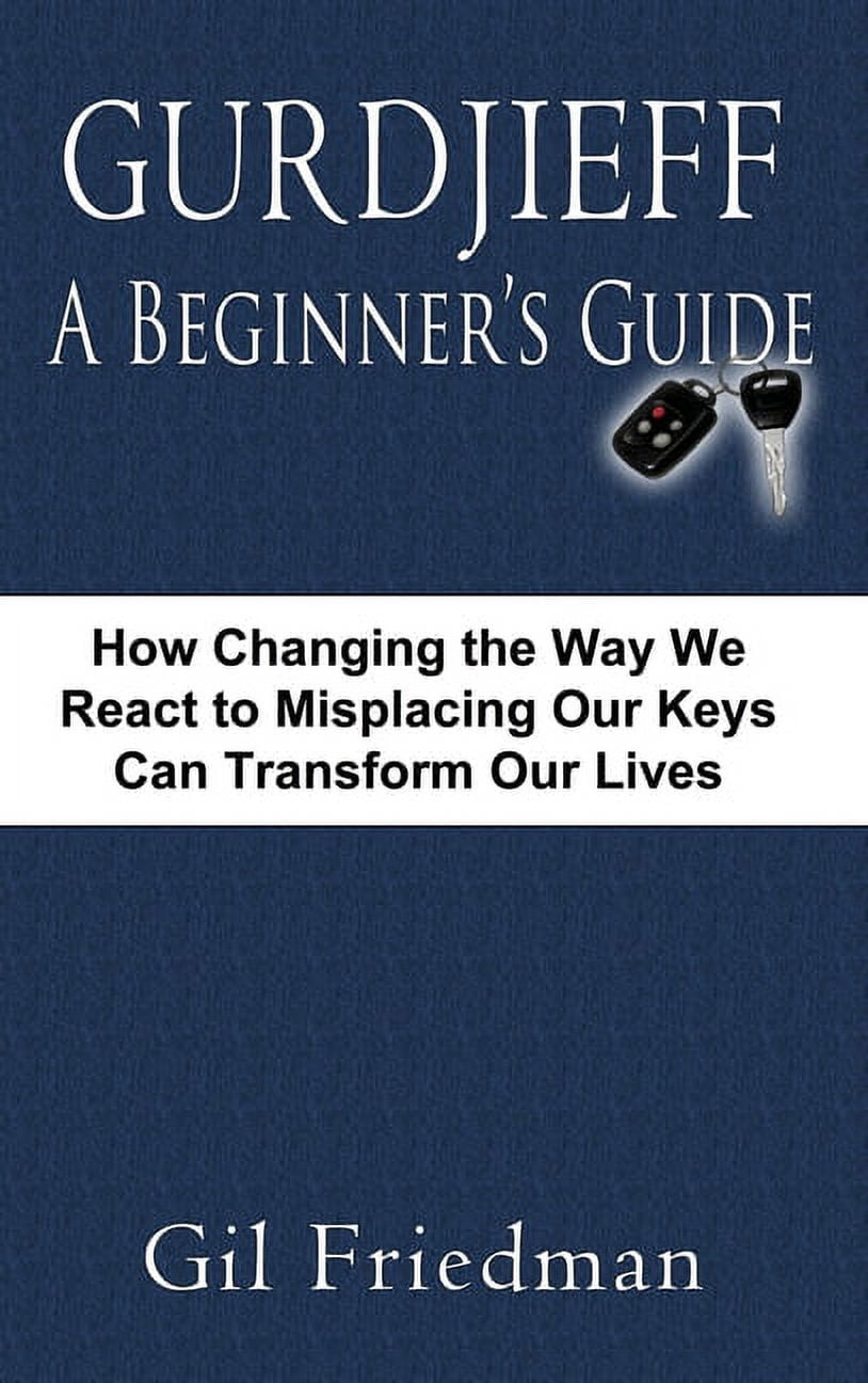 Gurdjieff, a Beginner's Guide--How Changing the Way We React to Misplacing Our Keys Can ...