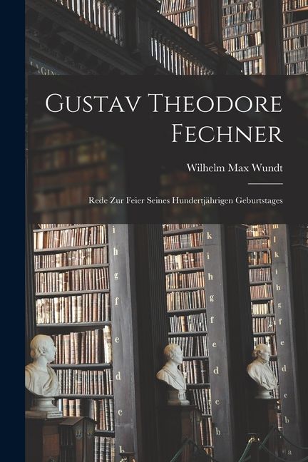 Gustav Theodore Fechner: Rede Zur Feier Seines HundertjÃ¤hrigen ...
