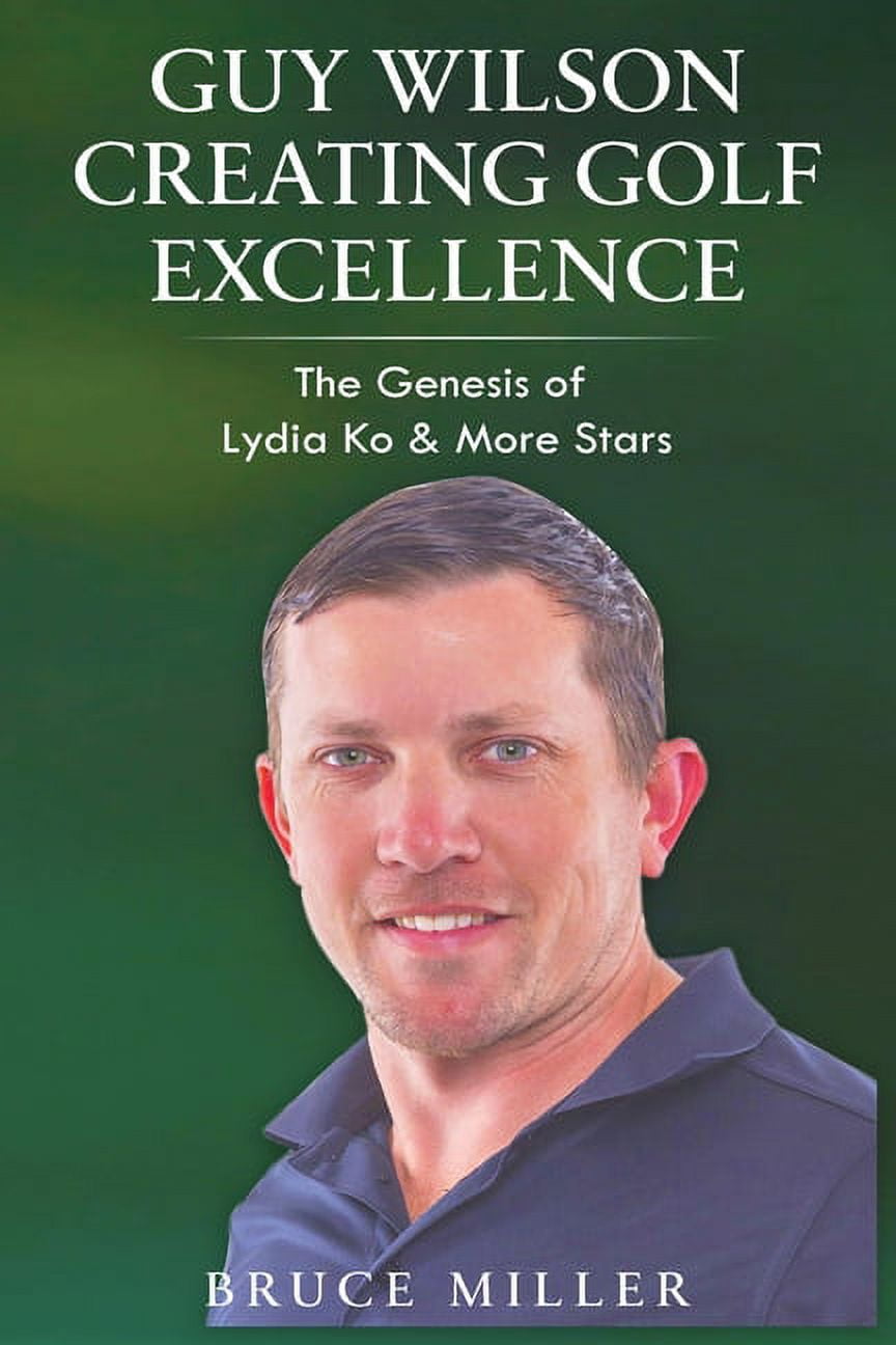 Guy Wilson Creating Golf Excellence: The Genesis of Lydia Ko & More ...