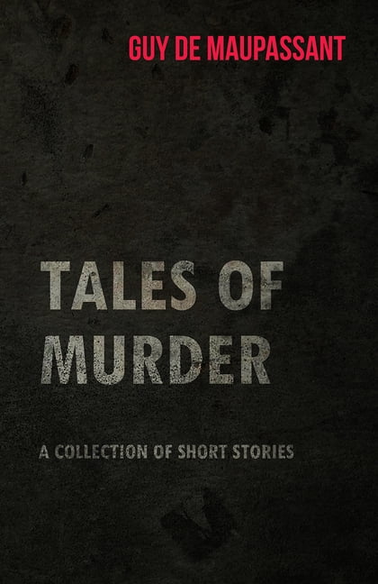 Guy de Maupassant's Tales of Murder - A Collection of Short Stories ...