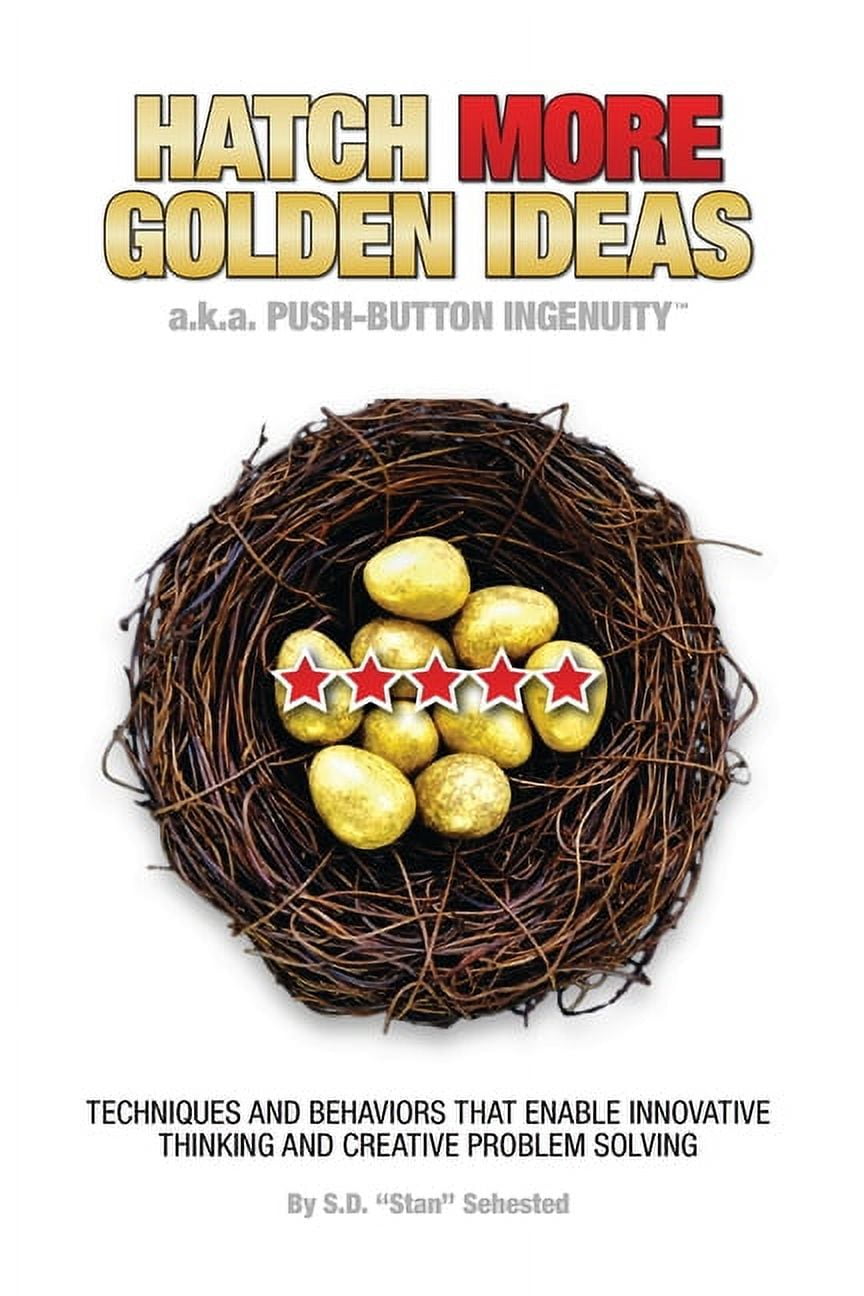 HATCH MORE GOLDEN IDEAS a.k.a. Push-Button Ingenuity(TM): Techniques and behaviors that enable ...