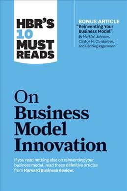 HBR's 10 Must Reads: Hbr's 10 Must Reads on Business Model Innovation ...