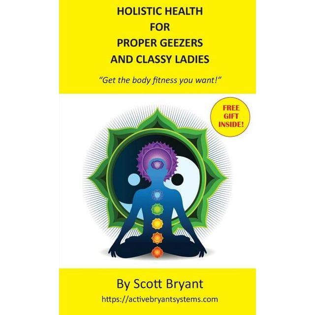 HOLISTIC HEALTH for Proper Geezers and Classy Ladies: Get the body ...