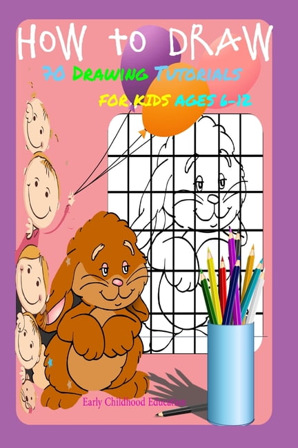 HOW TO DRAW 70 DRAWING TUTORIALS FOR KIDS AGES 6-12 Early Childhood ...
