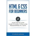 HTML & CSS For Beginners: Your Step by Step Guide to Easily HTML & CSS Programming in 7 Days ...