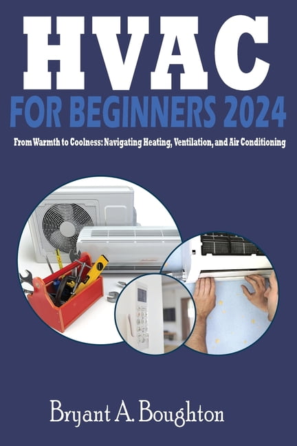 HVAC for Beginners 2024: From Warmth to Coolness: Navigating Heating, Ventilation, and Air ...