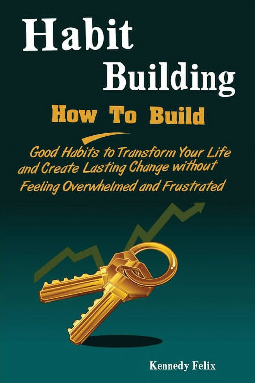 Habit Building: How To Build Good Habits to Transform Your Life and ...