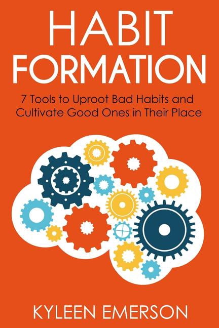 Habit Formation : : 7 Tools to Uproot Bad Habits and Cultivate Good ...