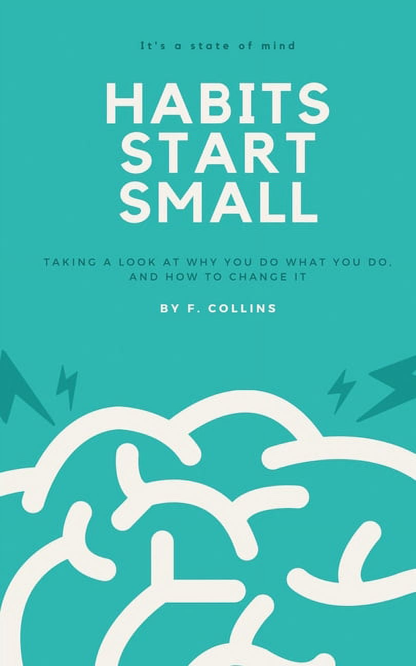 Habits Start Small: Taking a Look at Why You Do What You Do, and How to ...