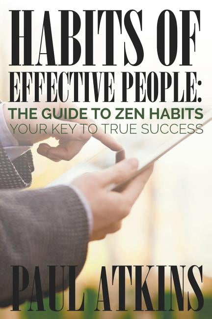 Habits of Effective People: The Guide to Zen Habits: Your Key to True ...