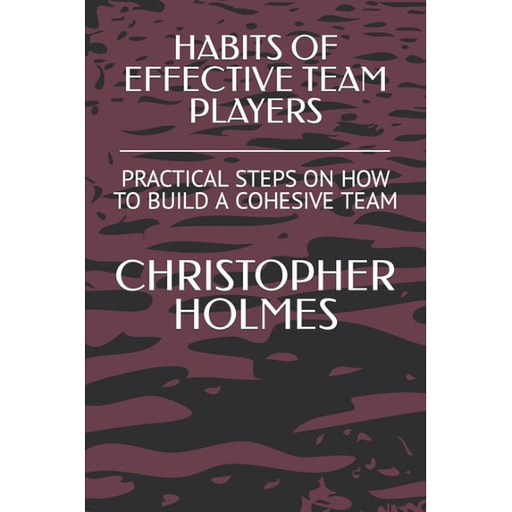 Habits of Effective Team Players: Practical Steps on How to Build a ...