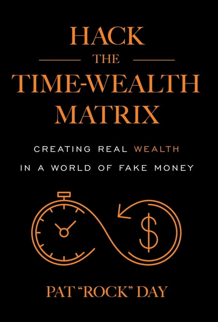 Hack the Time Wealth Matrix: Creating Real Wealth in a World of Fake ...