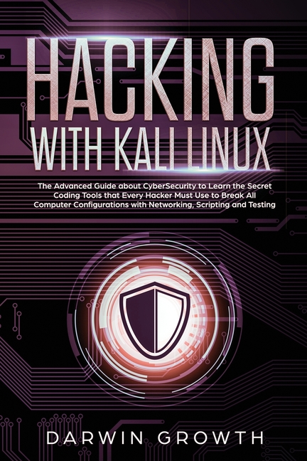 Hacking with Kali Linux : The Advanced Guide about CyberSecurity to Learn the Secret Coding ...