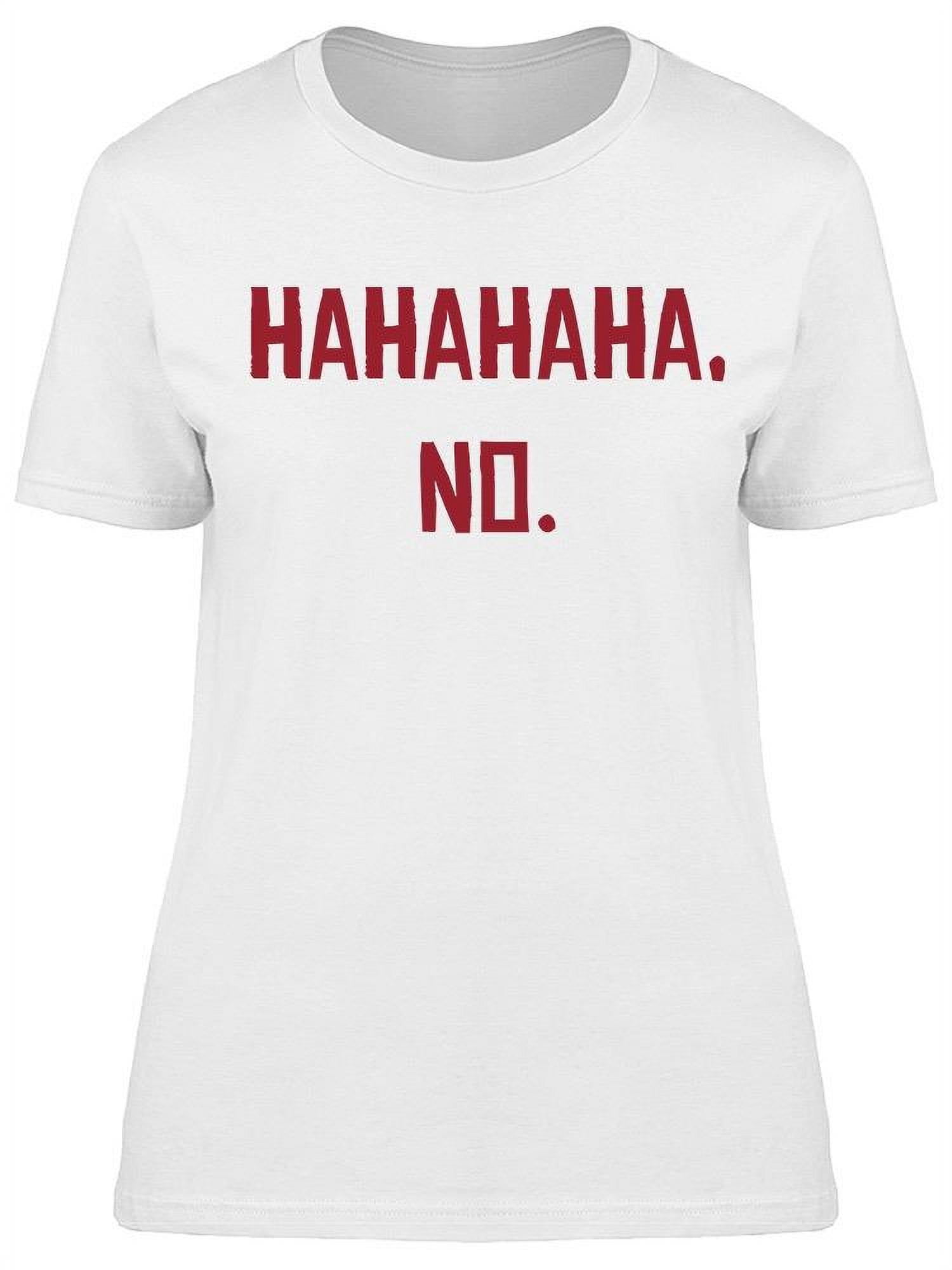 Hahahahaha No, Laugh Women's T-shirt - Walmart.com