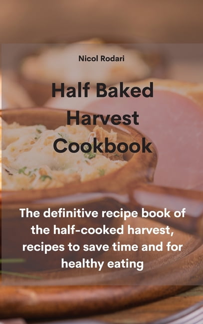 Half Baked Harvest Cookbook: The definitive recipe book of the half ...